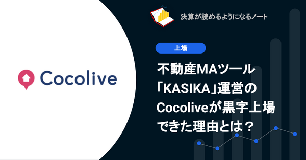 Q. 不動産MAツール「KASIKA」運営のCocoliveが黒字上場できた理由とは？ | 決算が読めるようになるノート
